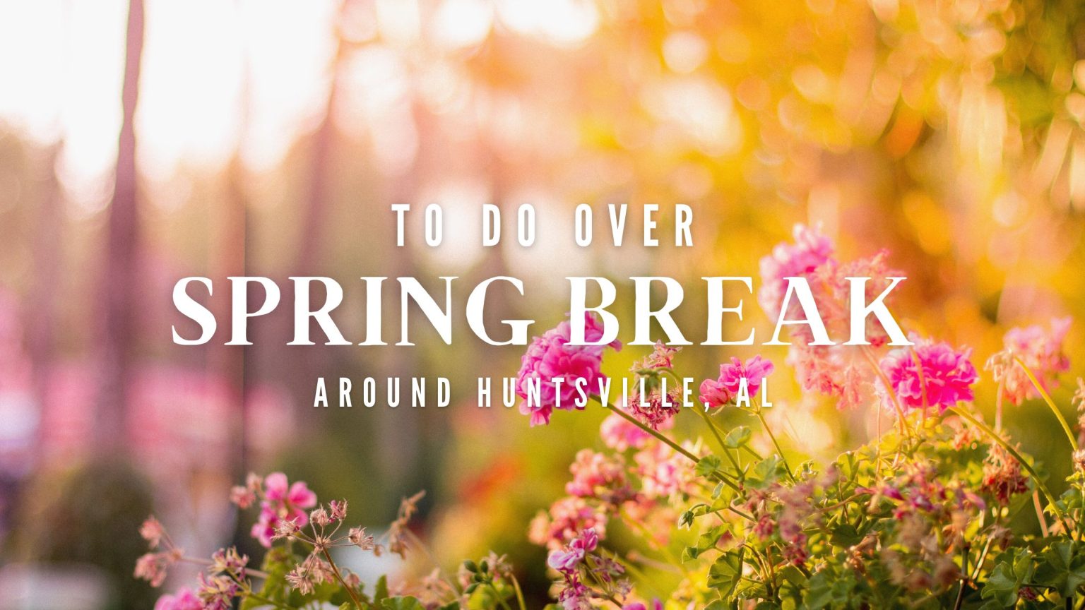 To Do Over Spring Break Around Huntsville AL 1 List to-do-over-spring-break-around-huntsville-al-1-list